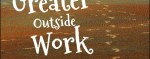 The Greater Outside Work – Word For Life Says…